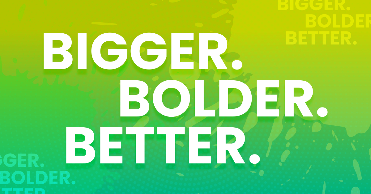 Bigger, Bolder, Better - Future Proof